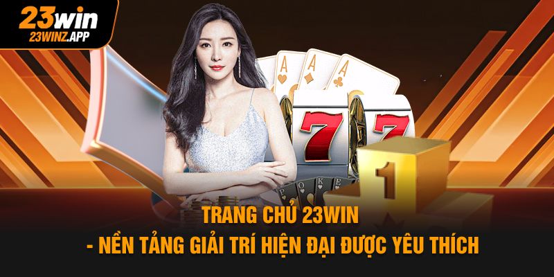 Trang Chủ 23WIN - Nền Tảng Giải Trí Hiện Đại Được Yêu Thích